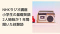 【NHKラジオ小学生の基礎英語】二人姉妹が1年聞いた体験談